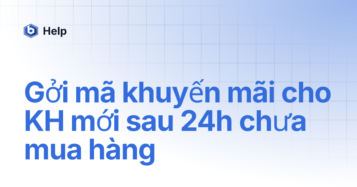 Gởi mã khuyến mãi cho KH mới sau 24h chưa mua hàng | Help