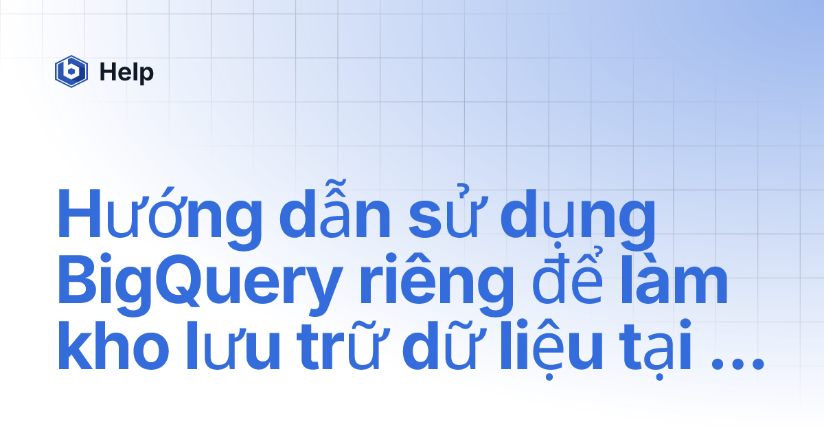 Hướng dẫn sử dụng BigQuery riêng để làm kho lưu trữ dữ liệu tại Bluecore | Help
